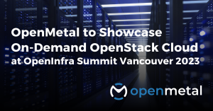 OpenMetal to Showcase On-Demand OpenStack Cloud at OpenInfra Summit Vancouver 2023 - AFV NEWS