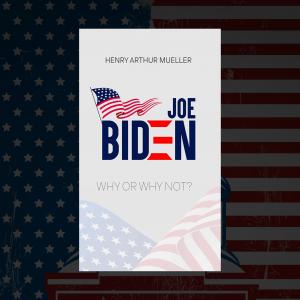 Henry Arthur Mueller's New Book "Joe Biden, Why or Why Not?" Offers In ...
