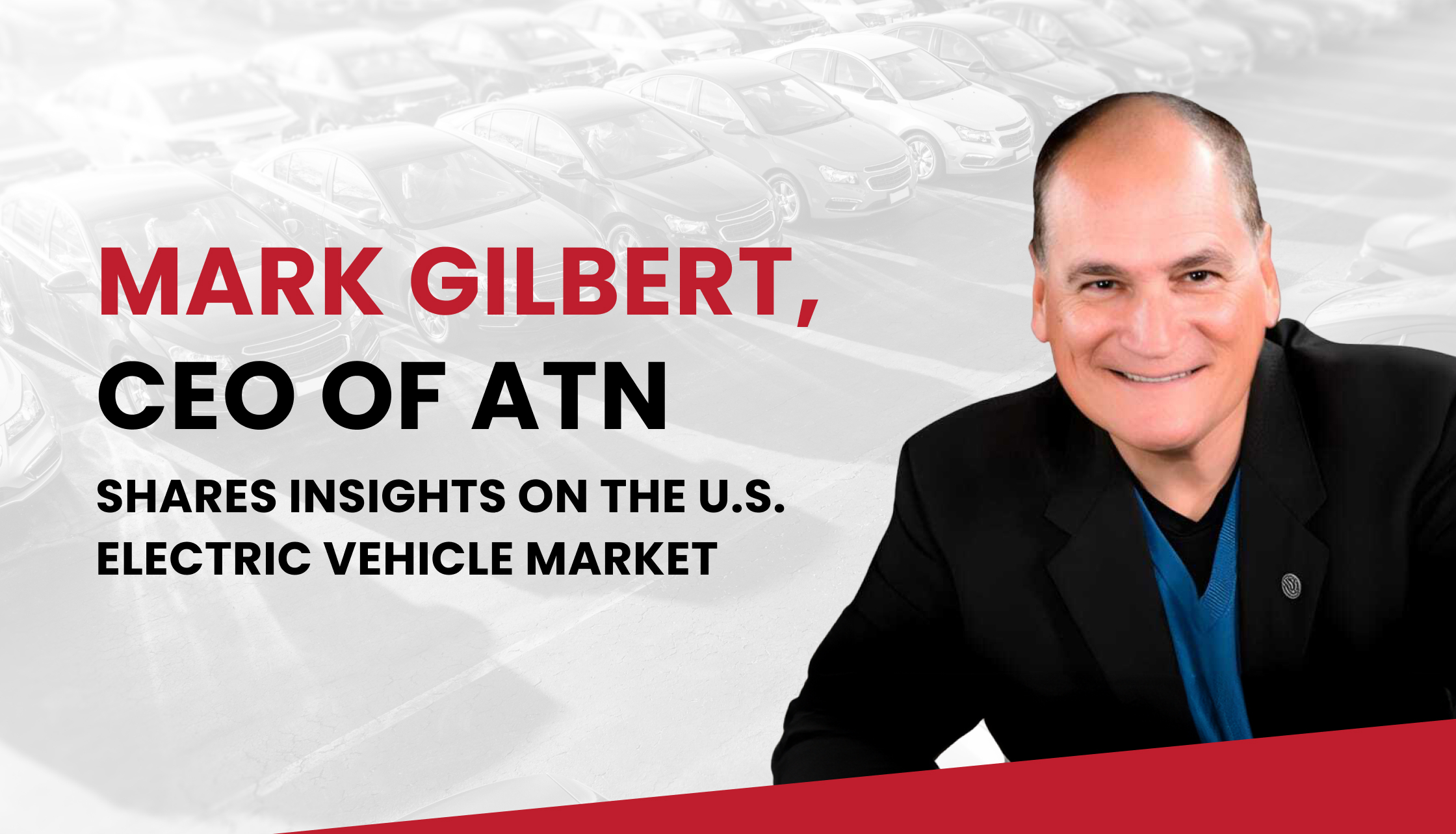 Mark Gilbert, CEO of ATN, Shares Insights on the U.S. Electric Vehicle Market | The Phoenix Times