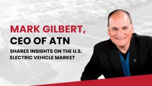Mark Gilbert, CEO of ATN, Shares Insights on the U.S. Electric Vehicle ...