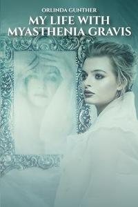 My Life with Myasthenia Gravis: A Courageous Memoir of Illness ...